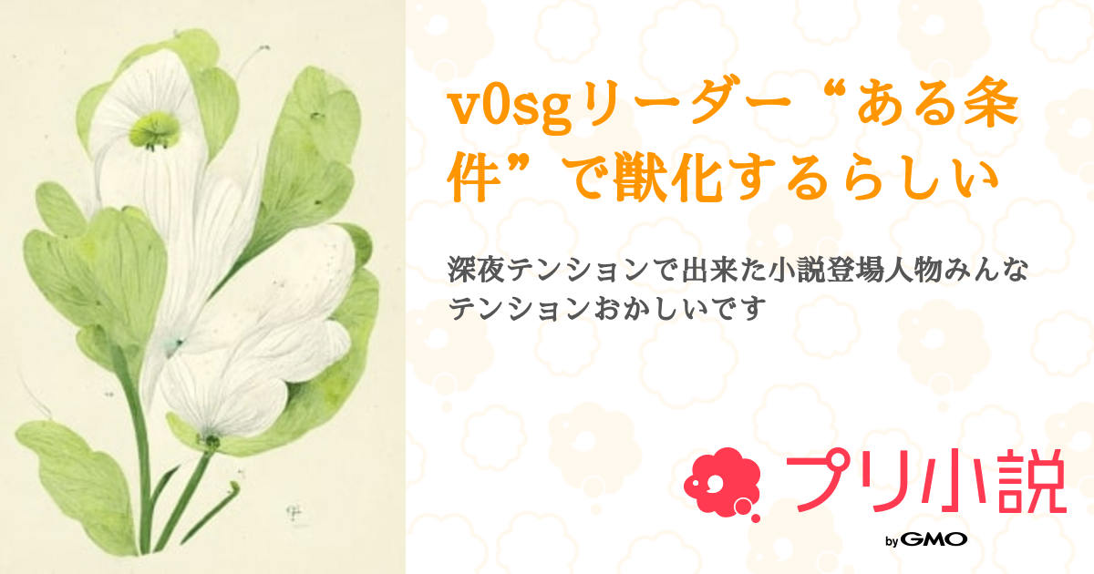 v0sgリーダー“ある条件”で獣化するらしい - 全12話 【連載中】（雫石 しぃ🌟 さんの小説） | 無料スマホ夢小説ならプリ小説 byGMO